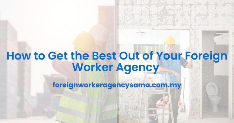 How to Get the Best Out of Your Foreign Worker Agency