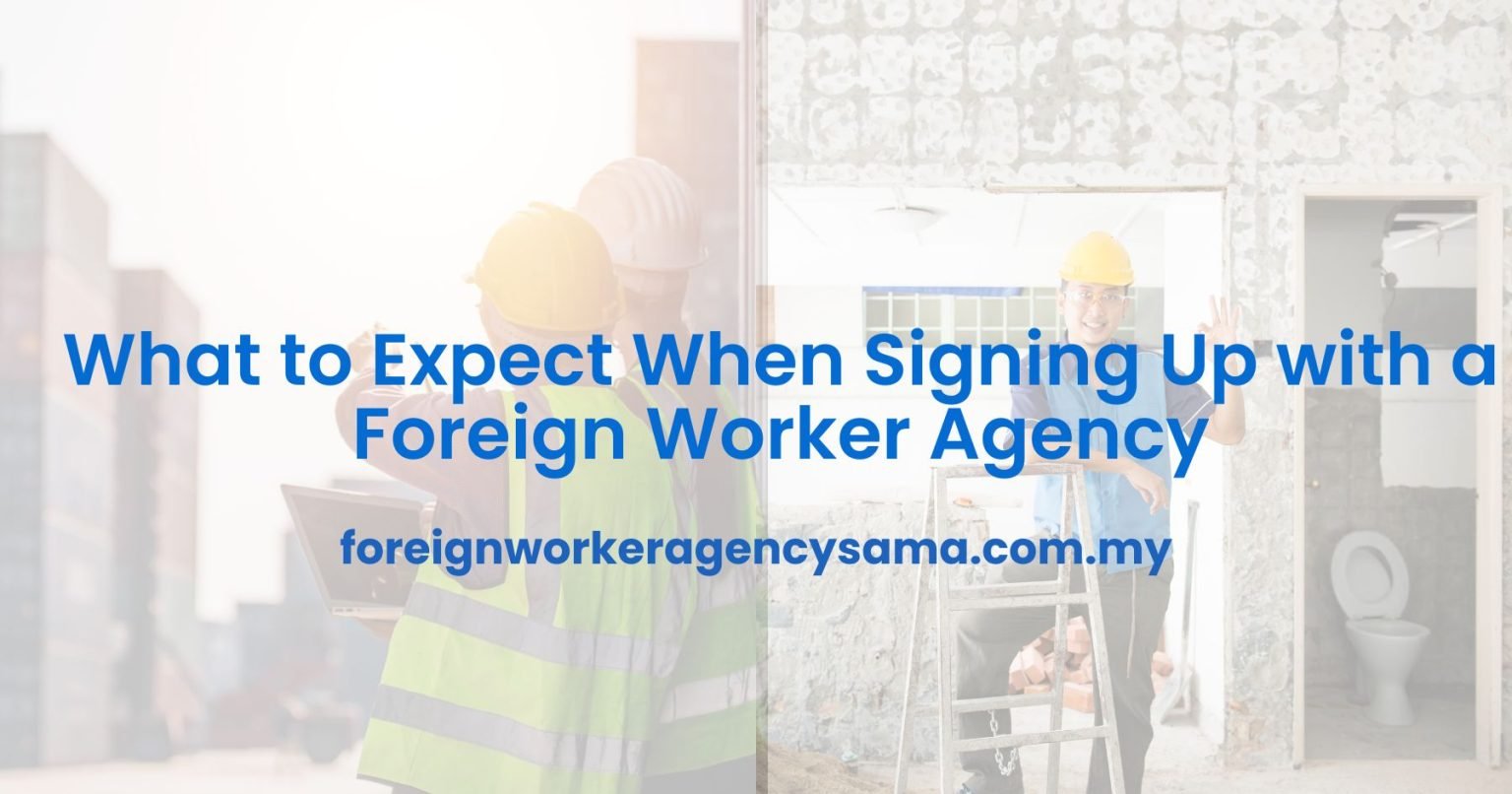 What to Expect When Signing Up with a Foreign Worker Agency