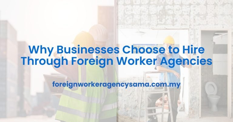Why Businesses Choose to Hire Through Foreign Worker Agencies