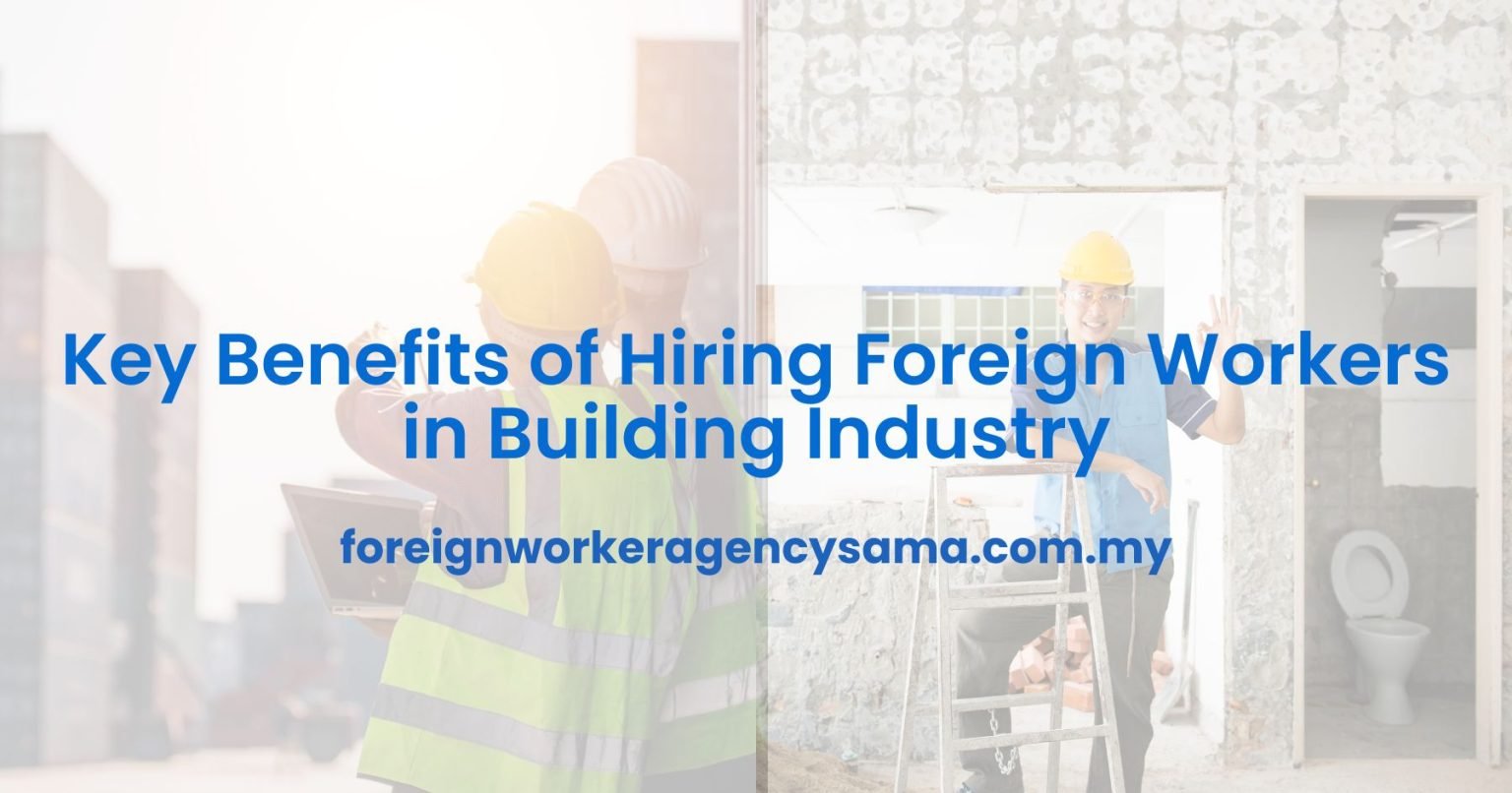Key Benefits of Hiring Foreign Workers in Building Industry.